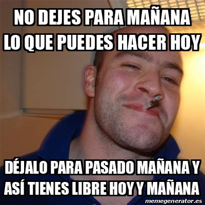 Meme Greg No Dejes Para Mañana Lo Que Puedes Hacer Hoy Déjalo Para