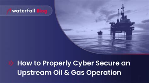 How To Properly Cyber Secure An Upstream Oil And Gas Operation Waterfall Security Solutions