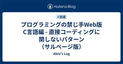 プログラミングの禁じ手web版 C言語編 直接コーディングに関しないパターン（サルベージ版） Akios Log