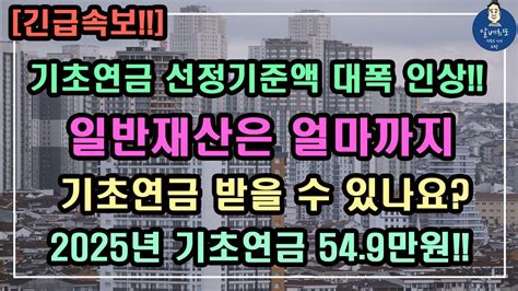 긴급속보 2025년 기초연금 선정기준액 대폭인상 일반재산은 얼마까지 기초연금을 받을 수 있나요 2025년 기초연금 549만원 기초연금 계산방법기초연금