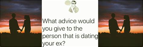 What Relationship Advice Would You Give To Your Ex S New Partner