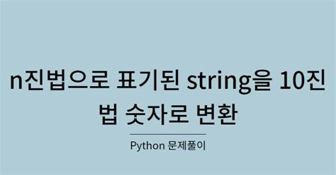 n진법으로 표기된 string을 10진법 숫자로 변환하기 int 함수