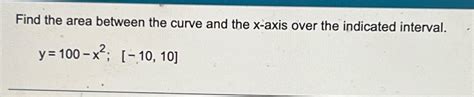 Solved Find The Area Between The Curve And The X Axis Over