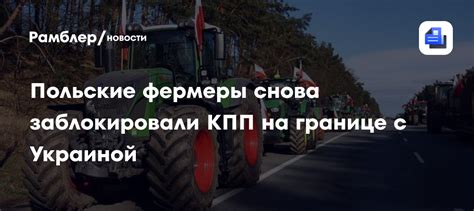Польские фермеры снова заблокировали КПП на границе с Украиной Рамблер новости