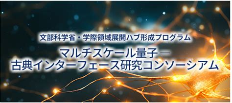 文部科学省・学際領域展開ハブ形成プログラム 「マルチスケール量子－古典生命インターフェース研究コンソーシアム」