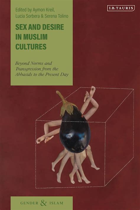 Sex And Desire In Muslim Cultures Beyond Norms And Transgression From The Abbasids To The