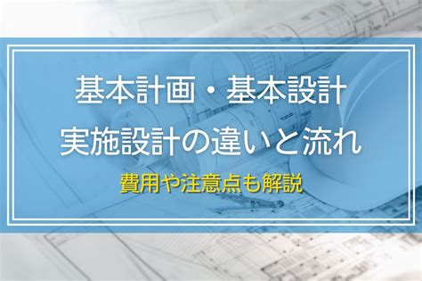 基本計画・基本設計と実施設計の違いと流れ｜費用や注意点も解説 商業施設・公共工事｜【 株 秀建】店舗やオフィスの設計・内装・施工、公共工事のプロフェッショナル