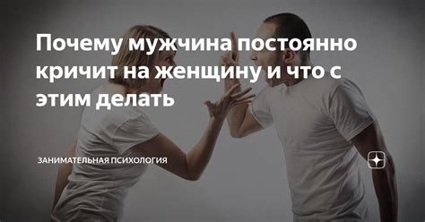 Почему мужчина постоянно кричит на женщину и что с этим делать Занимательная психология Дзен