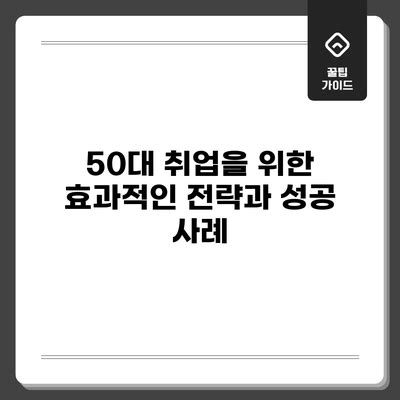 50대 취업을 위한 효과적인 전략과 성공 사례