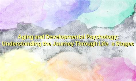 Aging And Developmental Psychology Understanding The Journey Through
