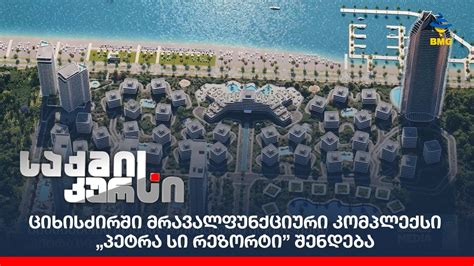 ციხისძირში მრავალფუნქციური კომპლექსი „პეტრა სი რეზორტი” შენდება Youtube