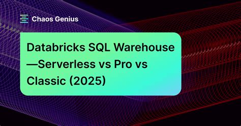 Databricks Sql Warehouse—serverless Vs Pro Vs Classic 2025
