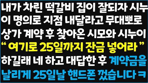 신청사연 내가 차린 떡갈비 집이 잘되자 시누이 명의로 지점 내달라고 무대뽀로 상가 계약 후 찾아온 시모와 시누이 여기로 25일까지 잔금~ 신청사연 사이다썰 사연