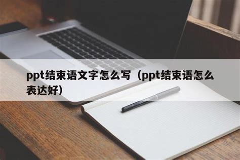 Ppt结束语文字怎么写（ppt结束语怎么表达好）ppt问答ppt之友