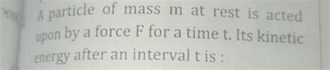 40 A Particle Of Mass M At Rest Is Acted Upon By A Force F For A Time T