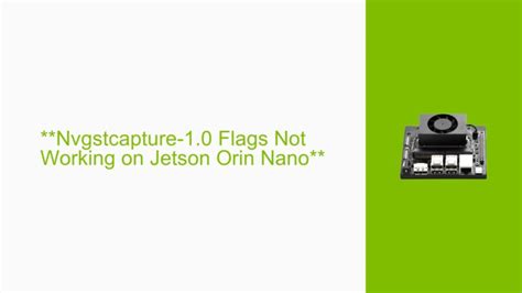 Nvgstcapture 10 Flags Not Working On Jetson Orin Nano Help Docs For Errorsissues On