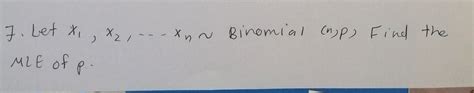Solved 7 Let X1 X2 Xn Binomial N P Find The MLE Of P Chegg Com