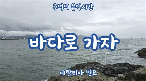 추억의 음악시간 바다로 가자 이탈리아민요 Youtube