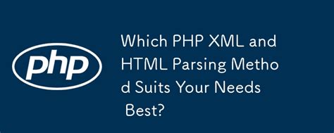 Which Php Xml And Html Parsing Method Suits Your Needs Best Php