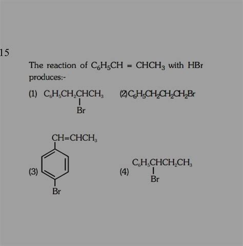 15The reaction of C6 H5 CH=CHCH3 with HBr produces:-(1)CC(Br)Cc1ccccc..
