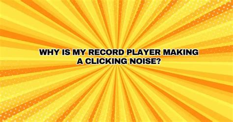 why is my record player making a clicking noise all for turntables