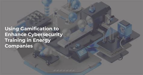 Using Gamification To Enhance Cybersecurity Training In Energy Companies
