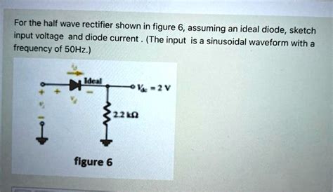 for the half wave rectifier shown in figure 6 assuming an ideal diode