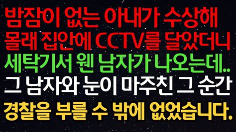 실화사연 밤잠이 없는 아내가 수상해몰래 집안에 Cctv를 달았더니세탁기서 웬 남자가 나오는데그 남자와 눈이 마주치 그 순간경찰을 부를 수 밖에 없었습니다 Youtube