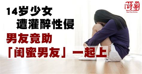 岁少女遭灌醉性侵 男友竟助闺蜜男友一起上 马来西亚诗华日报新闻网