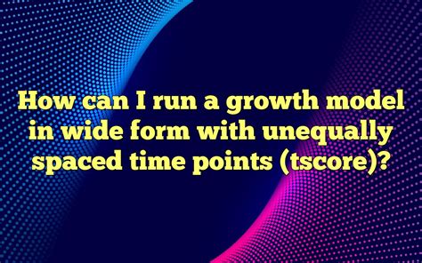 How Can I Run A Growth Model In Wide Form With Unequally Spaced Time Points Tscore