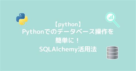 【python】pythonでのデータベース操作を簡単に！sqlalchemy活用法｜エンジニアライフ