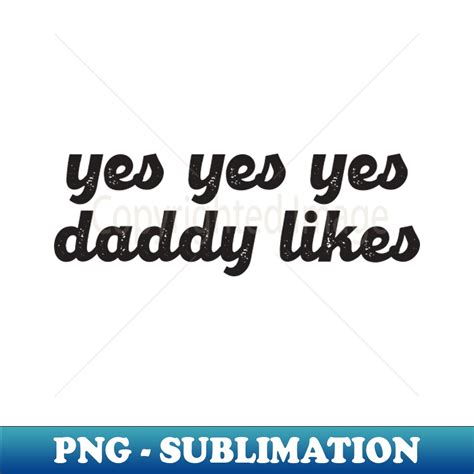 Yes Yes Yes Daddy Likes Sublimation Ready Png File Unloc Inspire