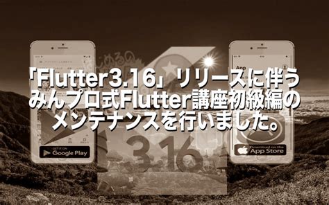 「flutter316」リリースに伴うみんプロ式flutter講座初級編のメンテナンスを行いました。 みんプロ式 40代からの初心者向けスマホアプリ開発講座（flutter）