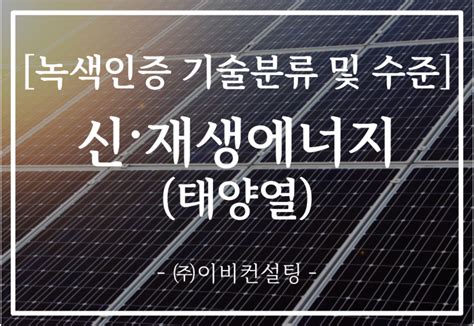 녹색인증 기술 분류 및 수준 ⑦ 신·재생에너지태양열 네이버 블로그