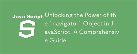 解鎖 Javascript 中「navigator」物件的強大功能：綜合指南 Js教程 Php中文網