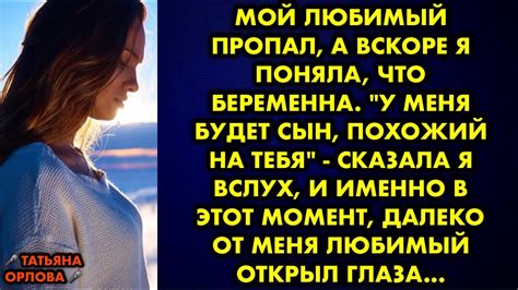 Мой любимый пропал а вскоре я поняла что беременна У меня будет сын