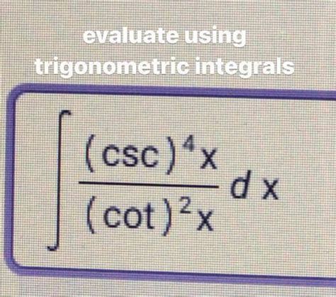 Solved Evaluate Using Trigonometric Integrals C Csc X Chegg Com