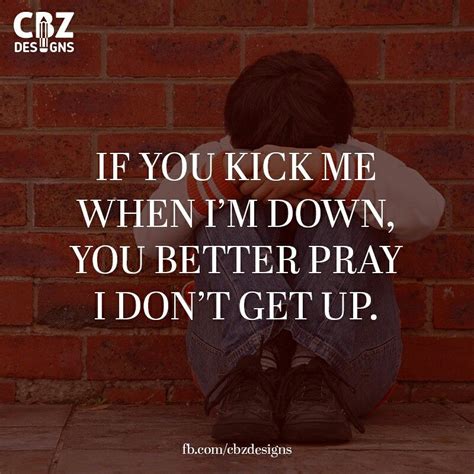 If you kick me when I'm down, you better pray I don't get up. #down #pray #getup #life # ...