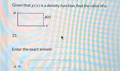 Solved Given That Px Is A Density Function Find The Value Of A 21