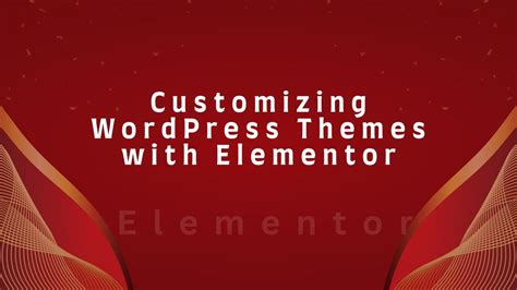 Customizing Wordpress Themes With Elementor