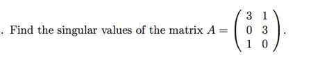 solved find the singular values of the matrix a 3 1 0 3