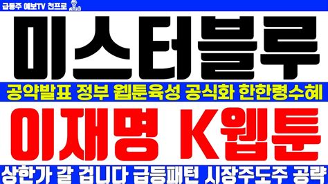 미스터블루 주가전망 긴급속보 공약발표 정부 웹툰육성 공식화 한한령 수혜 이재명 K웹툰 긴급 폭등 상한가 갈겁니다 급등패턴 시장주도주 공략필수 대형 인수합병 풀매수 급등주
