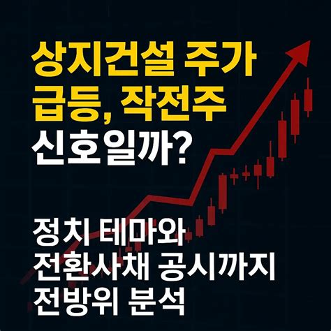 상지건설 주가 급등042940 작전주 신호일까 정치 테마와 전환사채 공시까지 전방위 분석 주식and코인 경제 블로그
