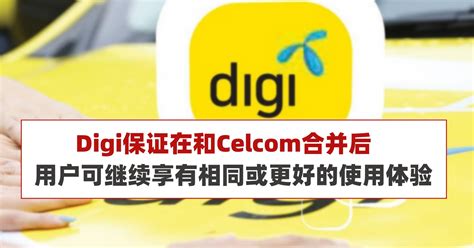 Digi保证在和celcom合并后，用户可继续享有相同或更好的使用体验