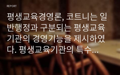평생교육경영론 코트니는 일반행정과 구분되는 평생교육기관의 경영기능을 제시하였다 평생교육기관의 특수한 세 요소는 무엇인가 레포트
