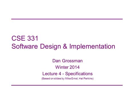 CSE 331 Software Design & Implementation Dan Grossman Winter 2014 Lecture 4 - Specifications ...