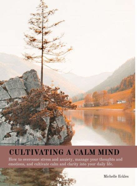 Cultivating A Calm Mind How To Overcome Stress And Anxiety Manage Your Thoughts And Emotions