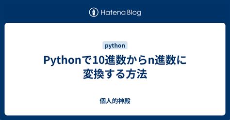 Pythonで 進数からn進数に変換する方法 個人的神殿