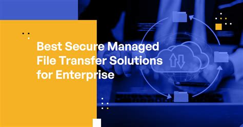 Secure Managed File Transfer Benefits Criteria And Offerings