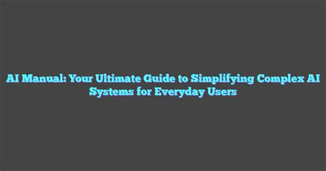 ai manual your ultimate guide to simplifying complex ai systems for